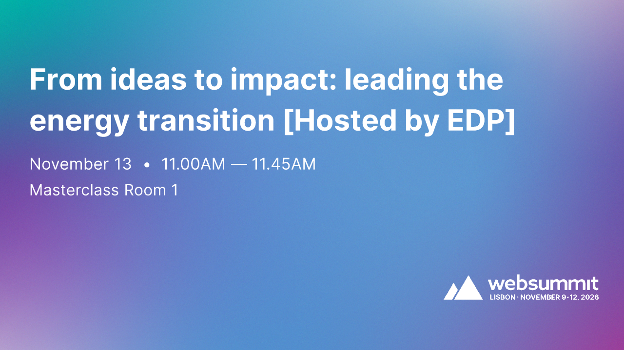 From ideas to impact: leading the energy transition [Hosted by EDP] | Web Summit