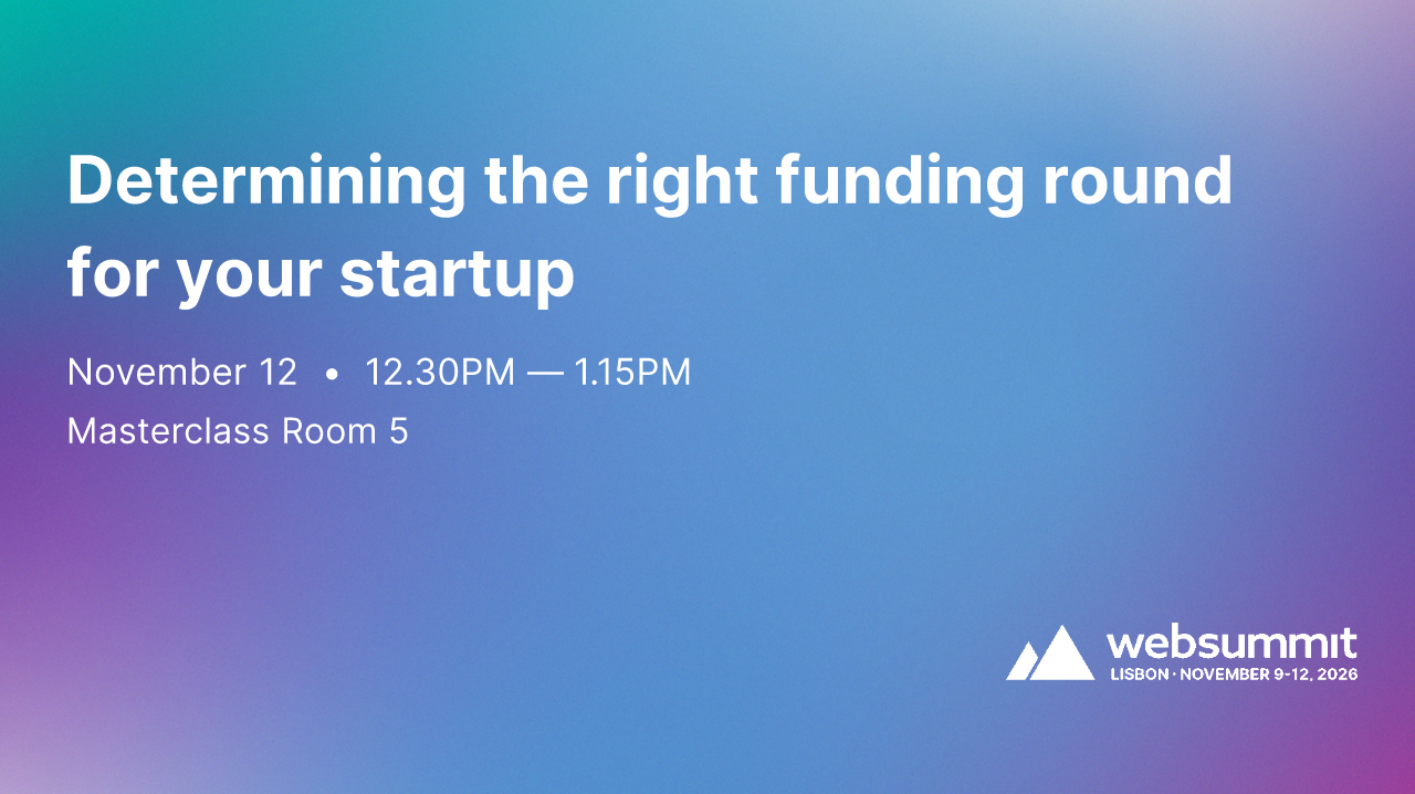 Determining the right funding round for your startup | Web Summit